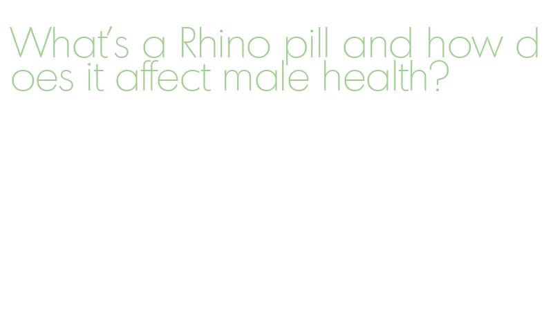 What's a Rhino pill and how does it affect male health? - IQAC