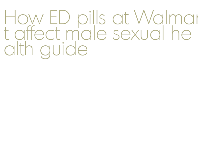 How ED pills at Walmart affect male sexual health guide - IQAC