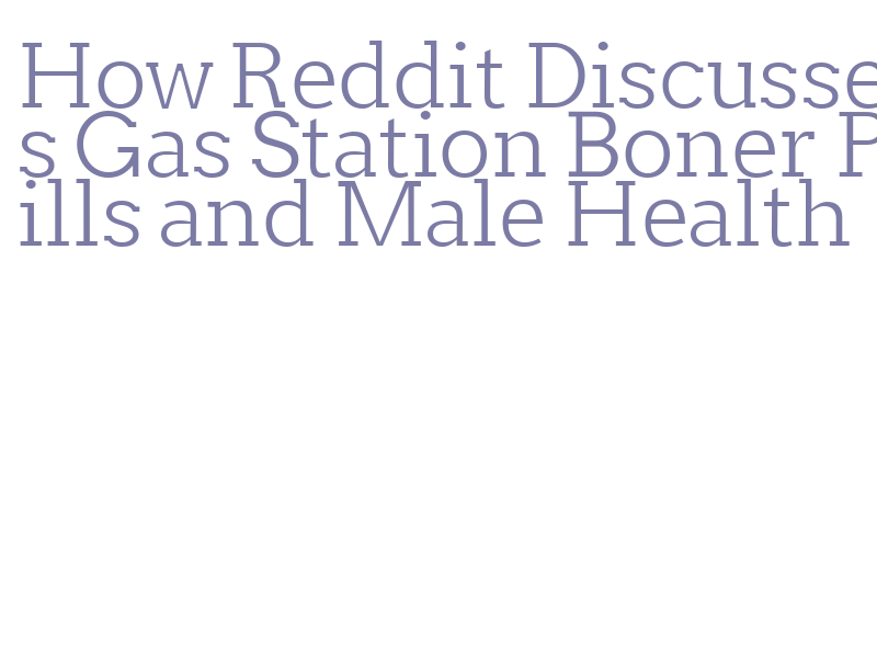 How Reddit Discusses Gas Station Boner Pills and Male Health - IQAC