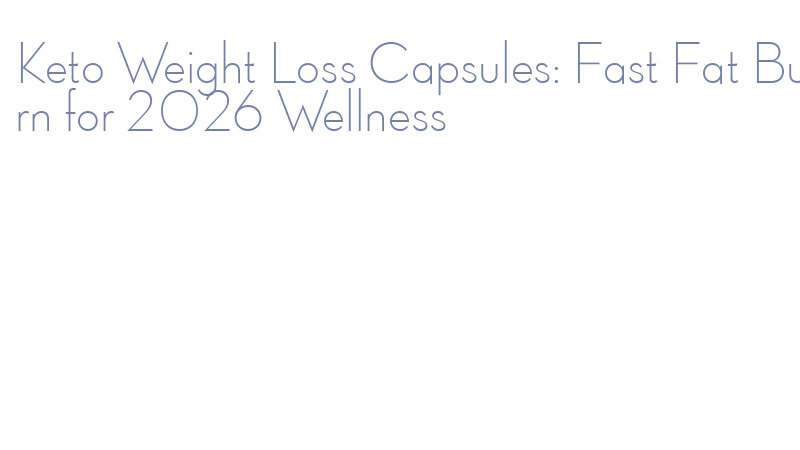 Keto Weight Loss Capsules: Fast Fat Burn for 2026 Wellness - IQAC