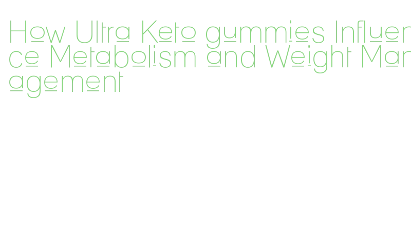 How Ultra Keto gummies Influence Metabolism and Weight Management - IQAC