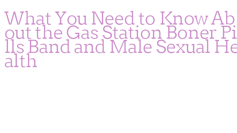 What You Need to Know About the Gas Station Boner Pills Band and Male ...