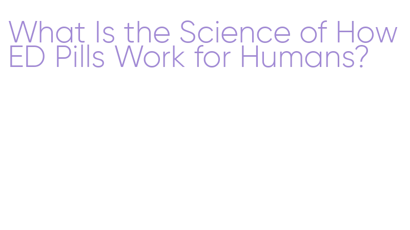 What Is the Science of How ED Pills Work for Humans? - IQAC