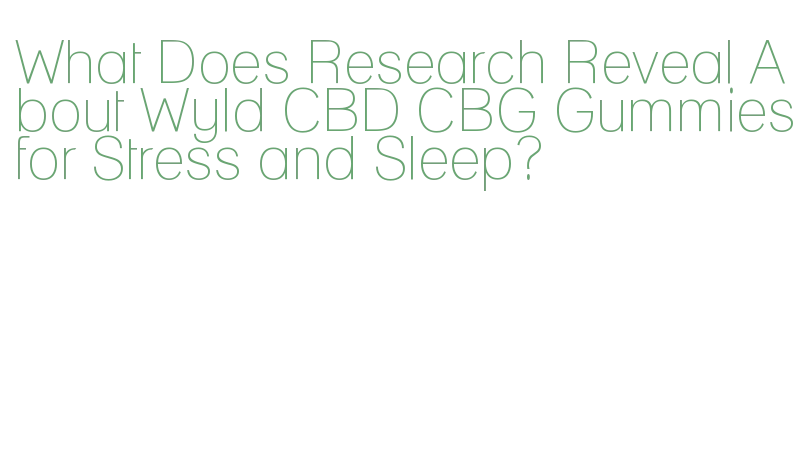 What Does Research Reveal About Wyld CBD CBG Gummies for Stress and ...