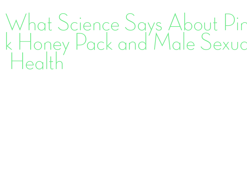 What Science Says About Pink Honey Pack and Male Sexual Health - IQAC