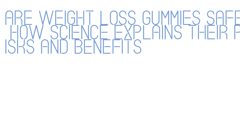 Are Weight Loss Gummies Safe? How Science Explains Their Risks and ...