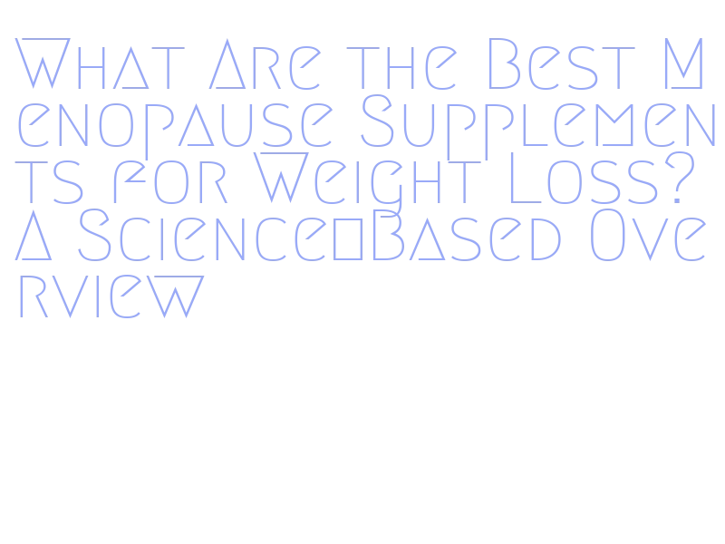 What Are the Best Menopause Supplements for Weight Loss? A Science ...
