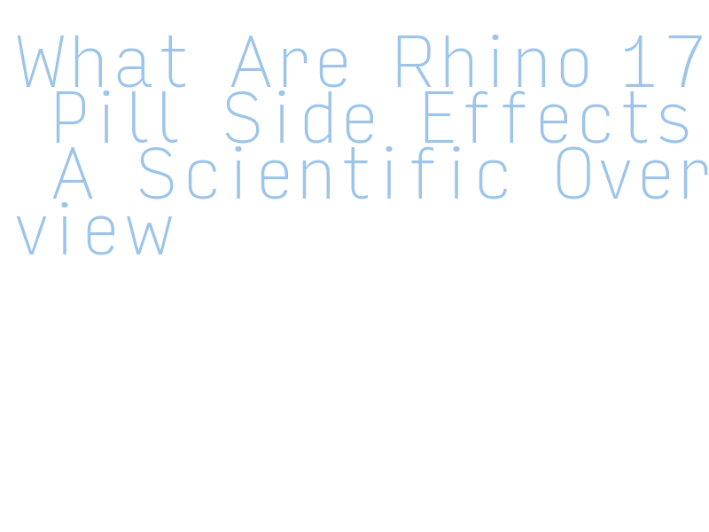 What Are Rhino 17 Pill Side Effects? A Scientific Overview - IQAC