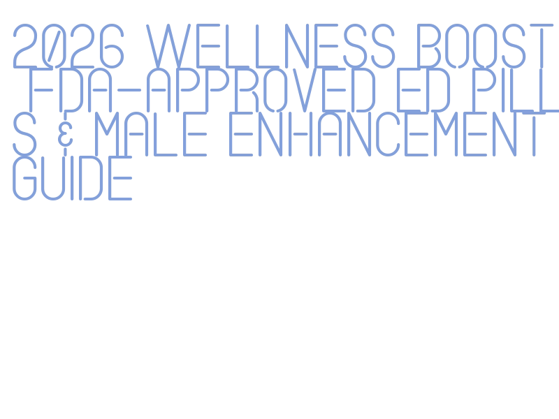 2026 Wellness Boost: FDA-Approved ED Pills & Male Enhancement Guide - IQAC